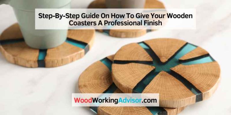 Step-By-Step Guide On How To Give Your Wooden Coasters A Professional ...