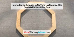How to Cut an Octagon in No Time – A Step-by-Step Guide With Your Miter Saw