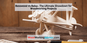 Basswood Vs Balsa: The Ultimate Showdown for Woodworking Projects