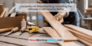 Carpentry Vs Woodworking: Unveiling the Ultimate Craftmanship Battle