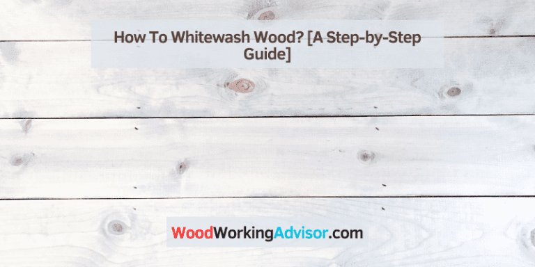 How To Whitewash Wood? [A Step-by-Step Guide]