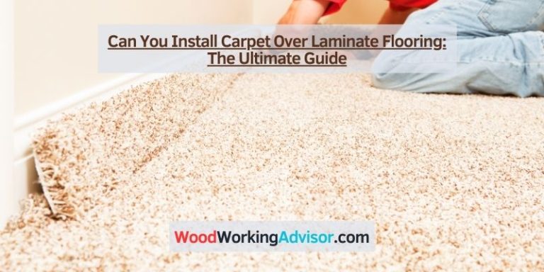 Can You Install Carpet Over Laminate Flooring: The Ultimate Guide