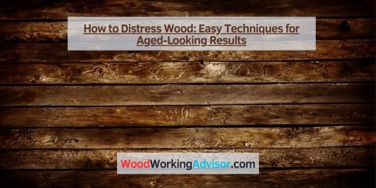 How to Distress Wood: Easy Techniques for Aged-Looking Results