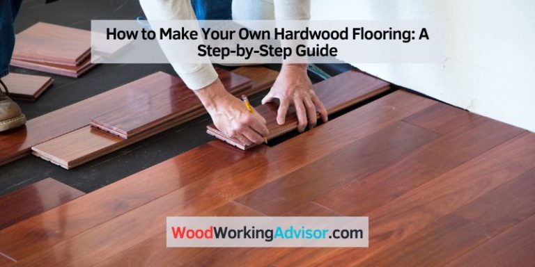 How to Make Your Own Hardwood Flooring: A Step-by-Step Guide