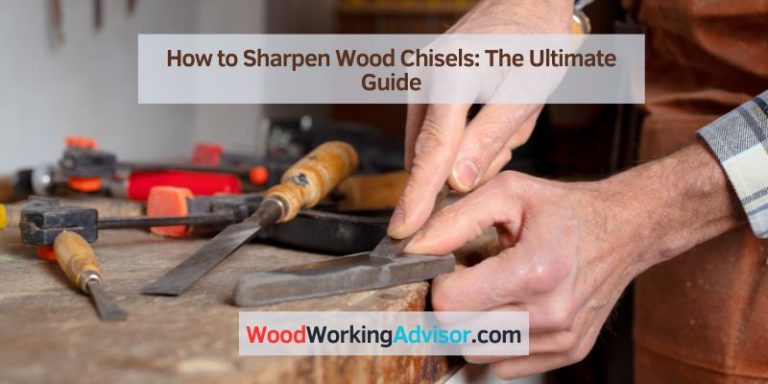 How to Sharpen Wood Chisels: The Ultimate Guide