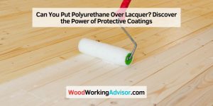Can You Put Polyurethane Over Lacquer? Discover the Power of Protective ...