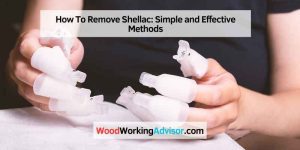 How To Remove Shellac: Simple and Effective Methods
