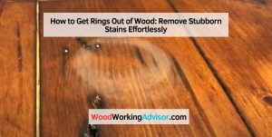 How to Get Rings Out of Wood: Remove Stubborn Stains Effortlessly