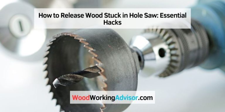 How to Release Wood Stuck in Hole Saw: Essential Hacks