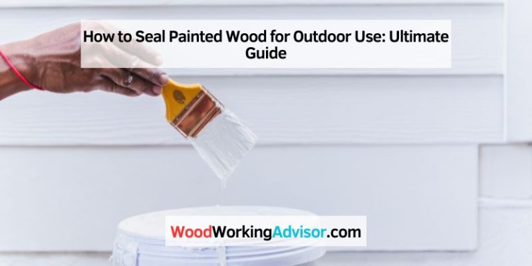 How to Seal Painted Wood for Outdoor Use: Ultimate Guide