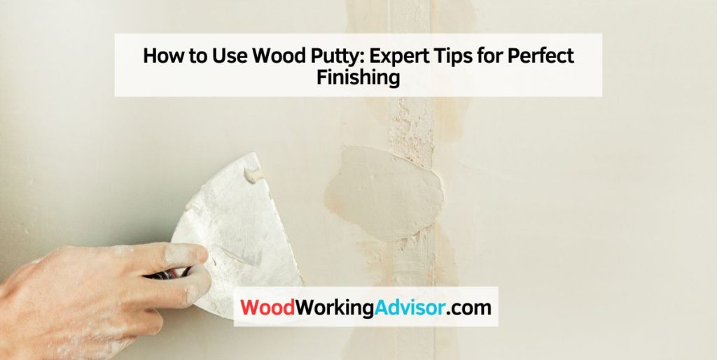 How to Use Wood Putty: Expert Tips for Perfect Finishing