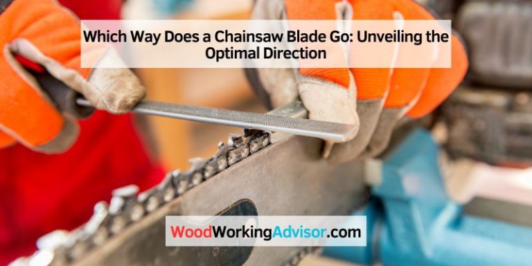 Which Way Does a Chainsaw Blade Go: Unveiling the Optimal Direction