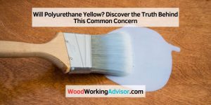 Will Polyurethane Yellow? Discover the Truth Behind This Common Concern