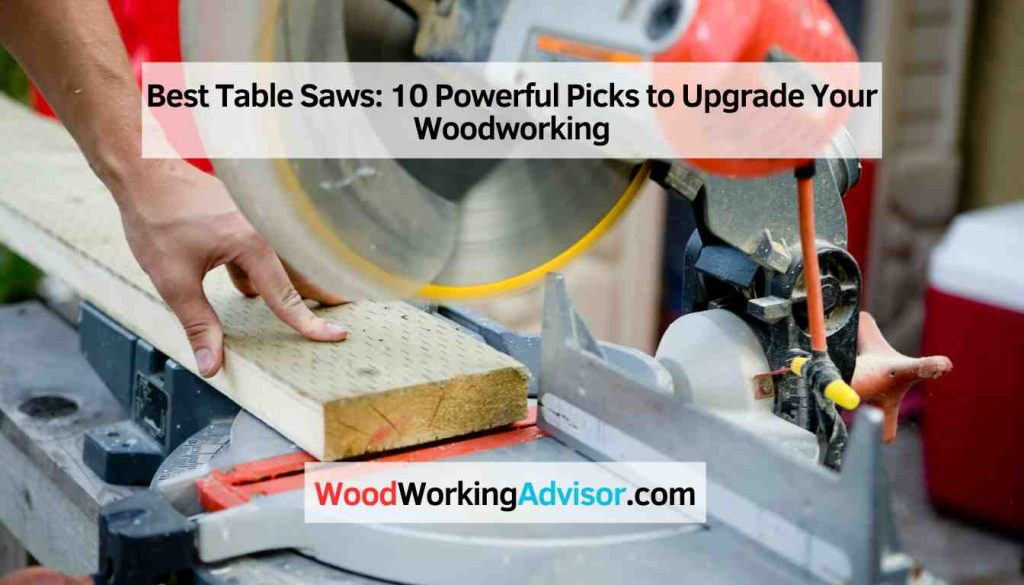 Best Table Saws: 10 Powerful Picks to Upgrade Your Woodworking