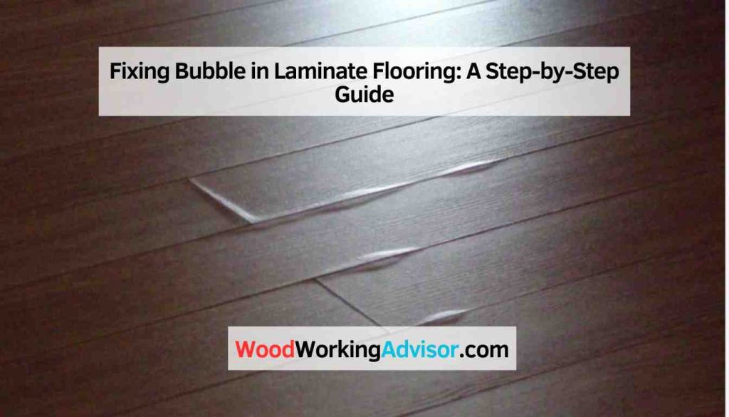 Fixing Bubble in Laminate Flooring: A Step-by-Step Guide