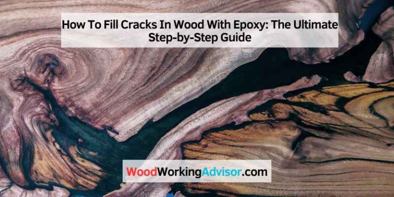 How To Fill Cracks In Wood With Epoxy: The Ultimate Step-by-Step Guide