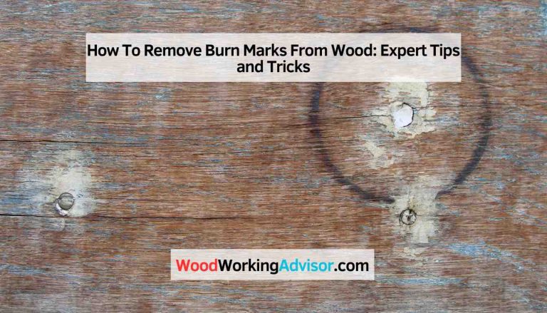 How To Remove Burn Marks From Wood: Expert Tips and Tricks