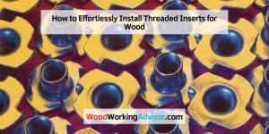How to Effortlessly Install Threaded Inserts for Wood