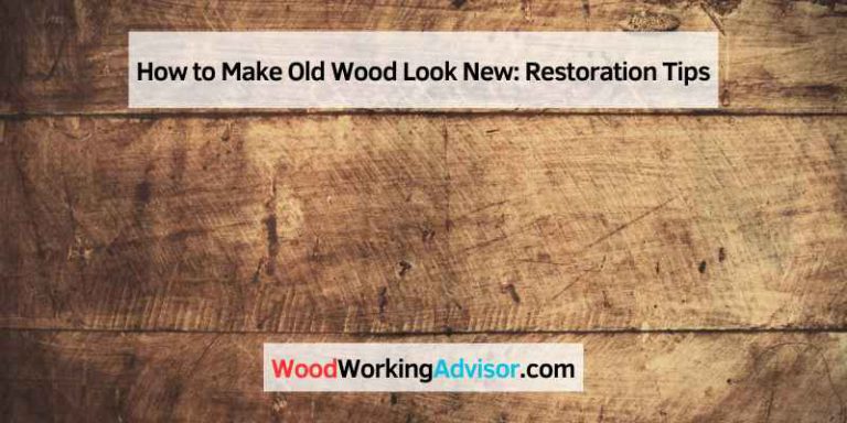 How to Make Old Wood Look New: Restoration Tips