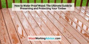 How to Water Proof Wood: The Ultimate Guide to Preserving and ...