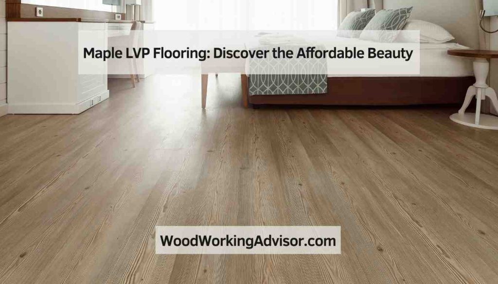 Maple LVP Flooring: Discover the Affordable Beauty