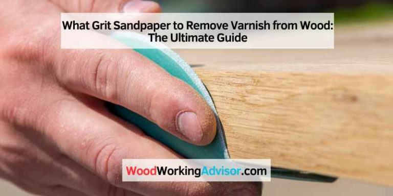 What Grit Sandpaper to Remove Varnish from Wood: The Ultimate Guide