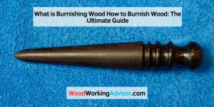 What is Burnishing Wood How to Burnish Wood: The Ultimate Guide