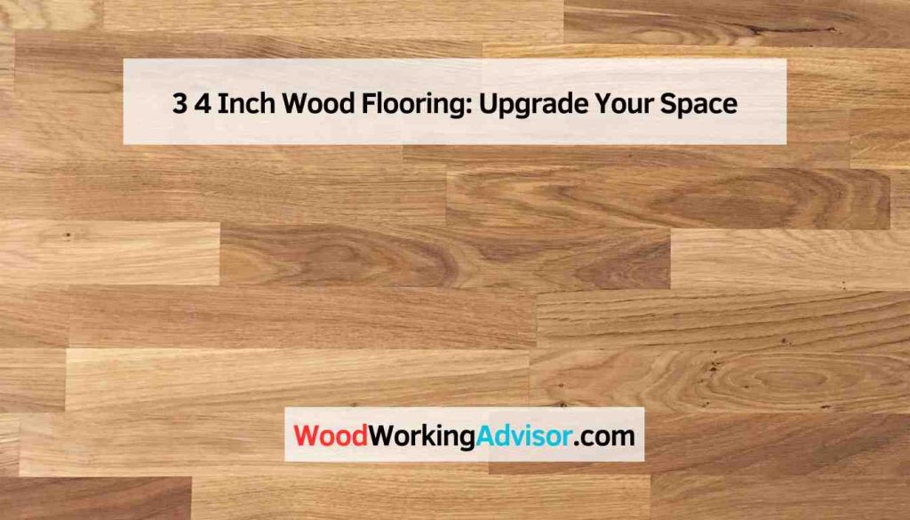 3 4 Inch Wood Flooring: Upgrade Your Space