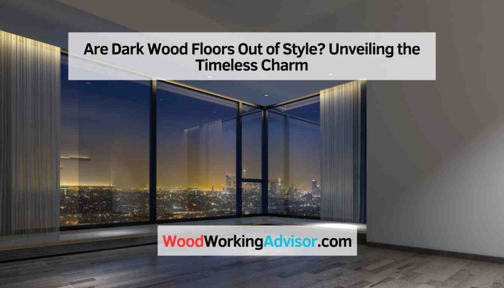 Are Dark Wood Floors Out of Style? Unveiling the Timeless Charm