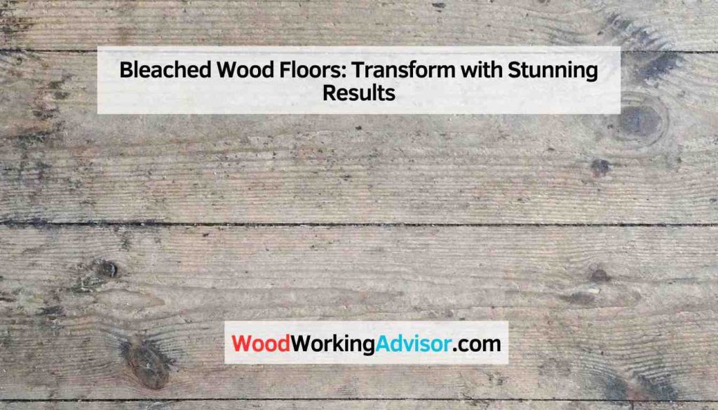 Bleached Wood Floors: Transform with Stunning Results