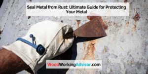 Seal Metal from Rust: Ultimate Guide for Protecting Your Metal