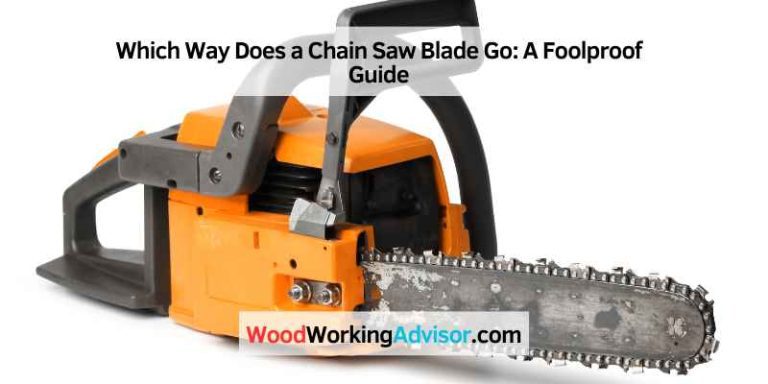 Which Way Does a Chain Saw Blade Go: A Foolproof Guide