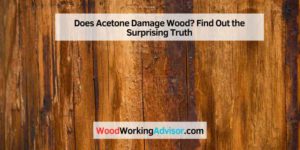 Does Acetone Damage Wood? Find Out the Surprising Truth