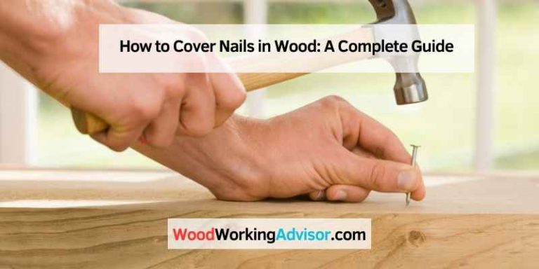 How to Cover Nails in Wood: A Complete Guide