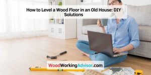 How to Level a Wood Floor in an Old House: DIY Solutions