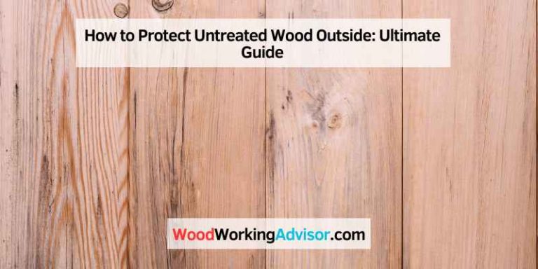 How to Protect Untreated Wood Outside: Ultimate Guide