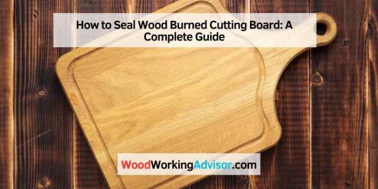 How to Seal Wood Burned Cutting Board: A Complete Guide