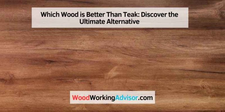 Which Wood is Better Than Teak: Discover the Ultimate Alternative