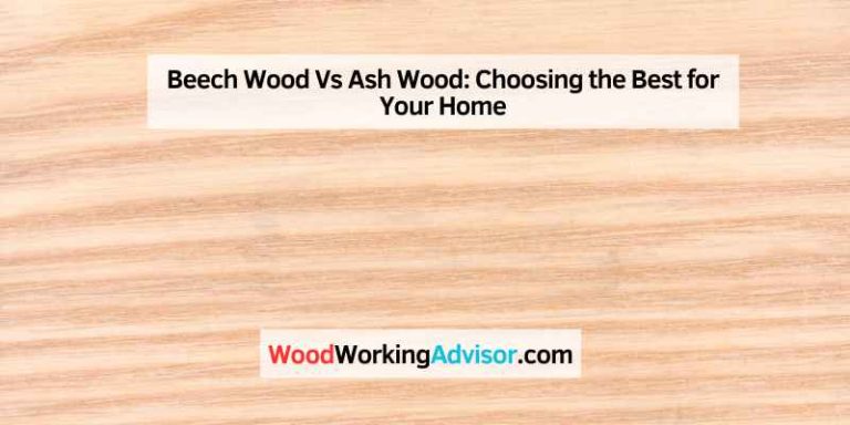 Beech Wood Vs Ash Wood: Choosing the Best for Your Home