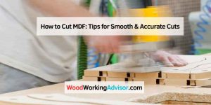 How to Cut MDF: Tips for Smooth & Accurate Cuts