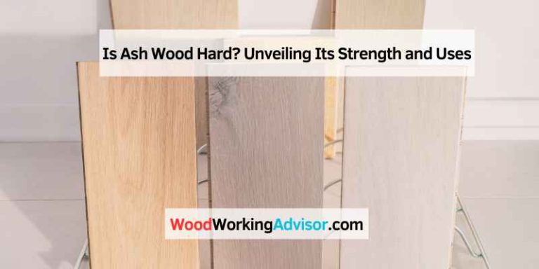 Is Ash Wood Hard? Unveiling Its Strength and Uses