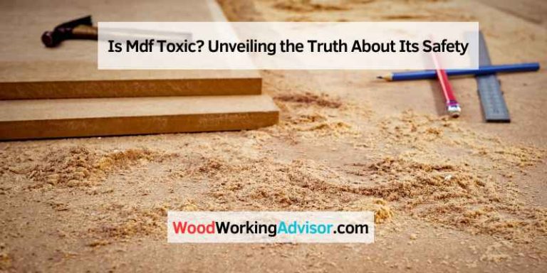 Is Mdf Toxic? Unveiling the Truth About Its Safety