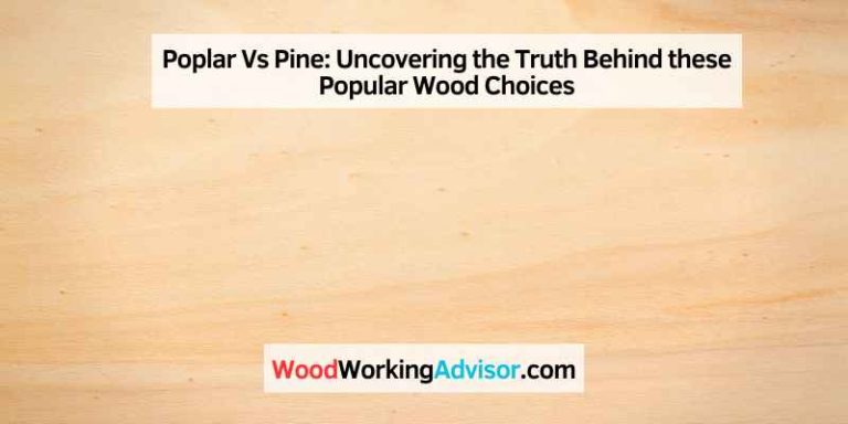 Poplar Vs Pine: Uncovering the Truth Behind these Popular Wood Choices