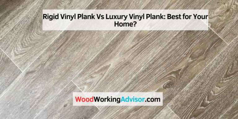 Rigid Vinyl Plank Vs Luxury Vinyl Plank: Best for Your Home?