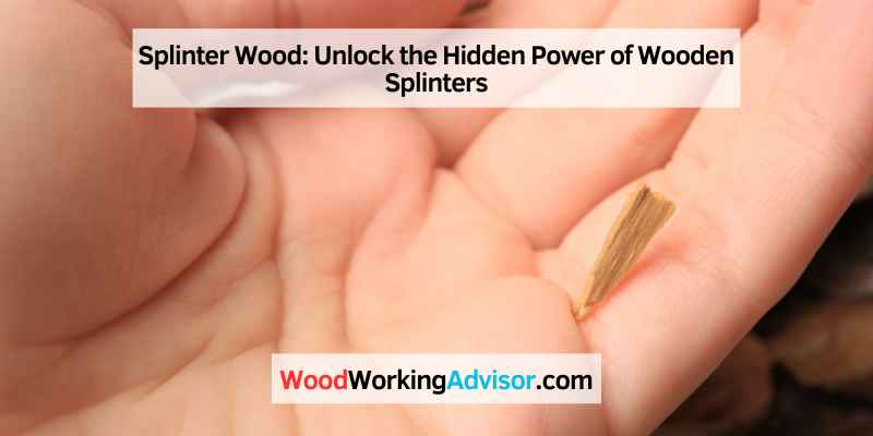 Splinter Wood: Unlock the Hidden Power of Wooden Splinters