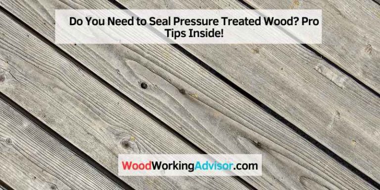 Do You Need to Seal Pressure Treated Wood? Pro Tips Inside!