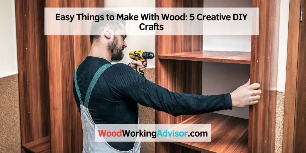 Easy Things to Make With Wood: 5 Creative DIY Crafts