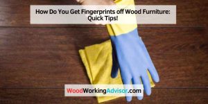How Do You Get Fingerprints off Wood Furniture: Quick Tips!
