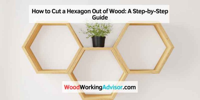 How to Cut a Hexagon Out of Wood: A Step-by-Step Guide