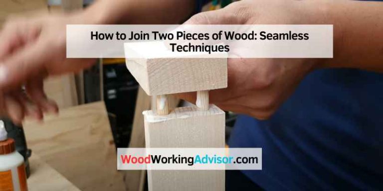 How to Join Two Pieces of Wood: Seamless Techniques